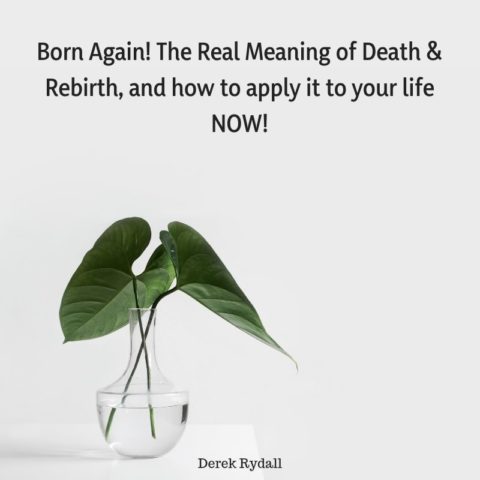 Born Again! The Real Meaning of Death & Rebirth, and how to apply it to ...