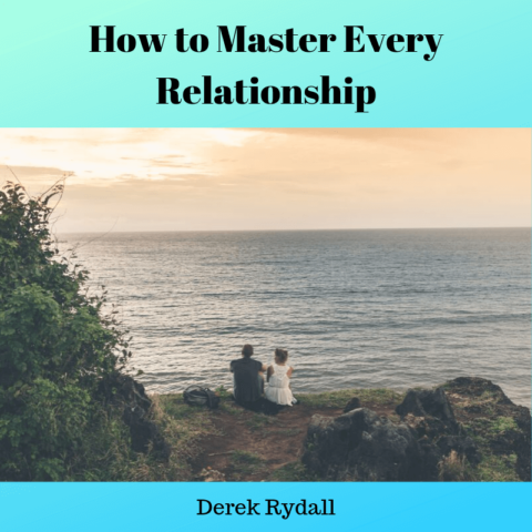 How to Master Every Relationship [Podcast] - Derek Rydall