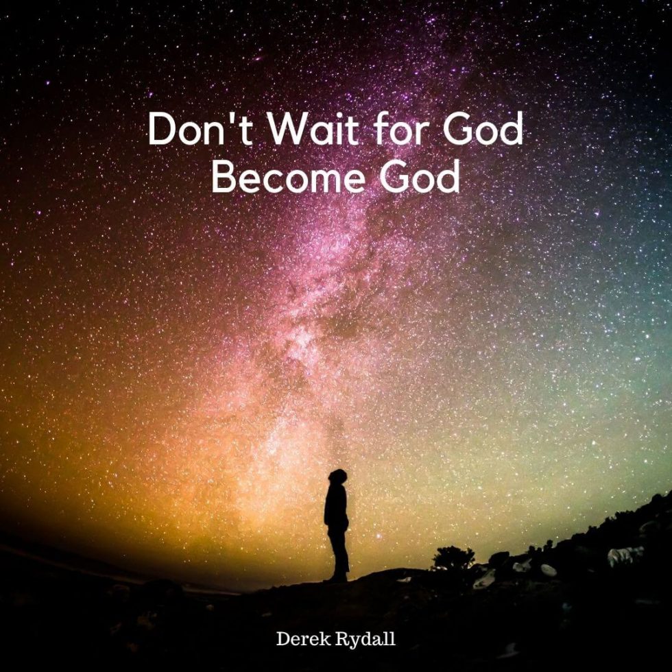 Don't Wait for God, Become God [Podcast] - Derek Rydall